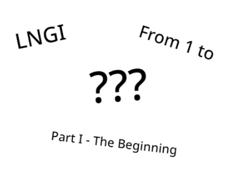 LNGI From 1 to ??? - Part I - The Beginning
