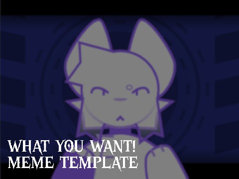 WHAT YOU WANT ⯎ MEME TEMPLATE