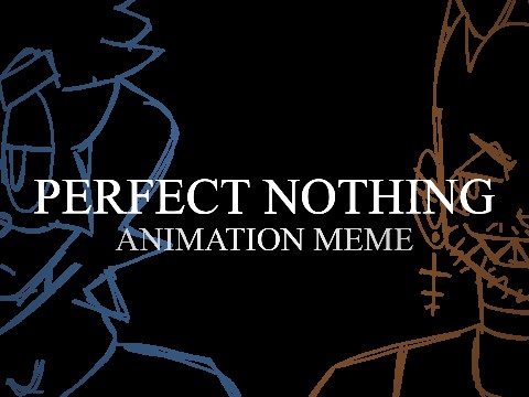 Perfect Nothing | Animation Meme