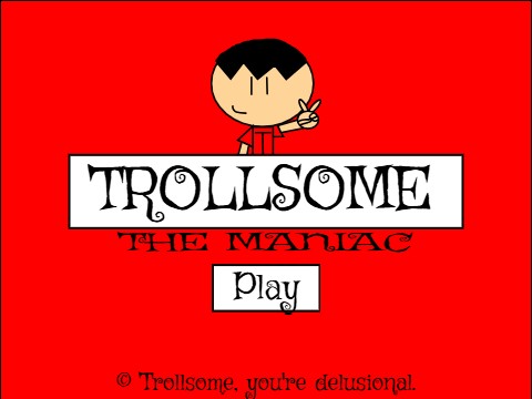 Trollsome The Maniac.