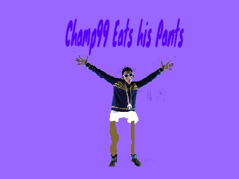 Champ99 eats his pants