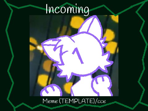 Incoming || Meme (TEMPLATE)/cce