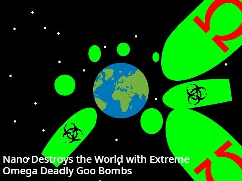 Nano Destroys the World with Extreme Omega Deadly Goo Bombs