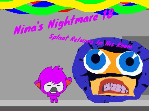 Nina's Nightmare 18: Splaat Returns In His Room