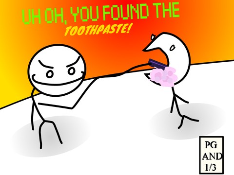Uh oh, you found the toothpaste!
