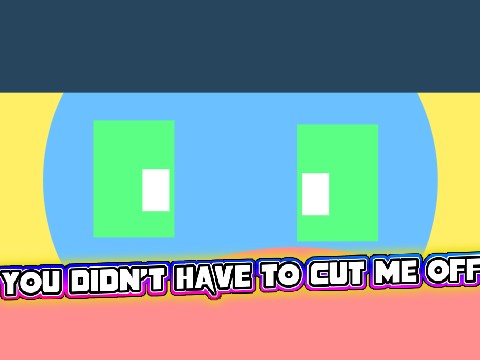 You didn't have to cut me off