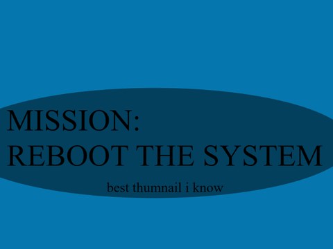 REBOOT THE SYSTEM {PAT VI}