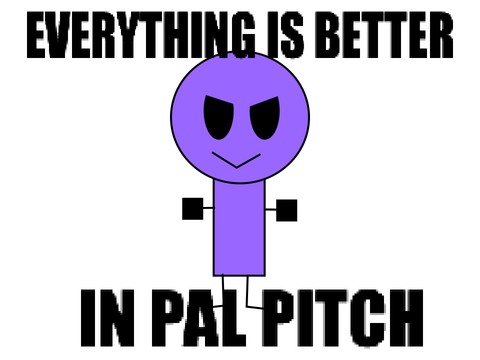 Some songs in Pal Pitch/Everything is Better in Pal Pitch meme
