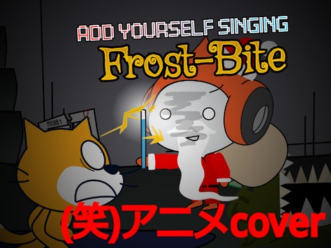Add yourself_your OC singing Frost-Bite (0). (笑)アニメcover