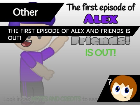 THE FIRST EPISODE OF ALEX AND FRIENDS IS OUT!