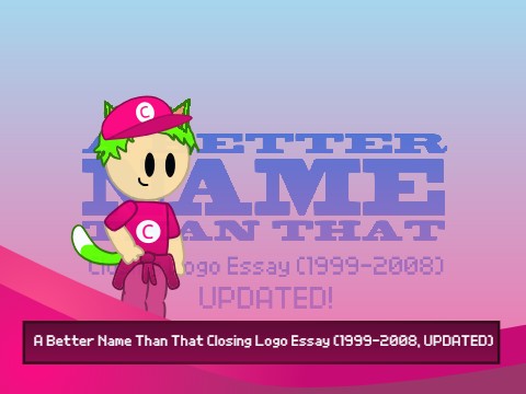 A Better Name Than That Closing Logo Essay (1999-2008, UPDATED)