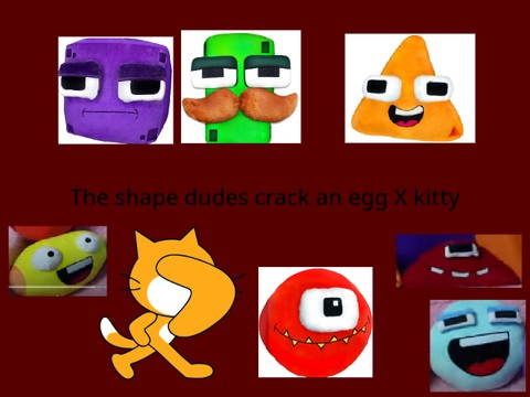 The shape dudes crack an egg X kitty