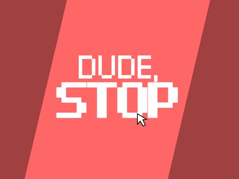Dude, Stop